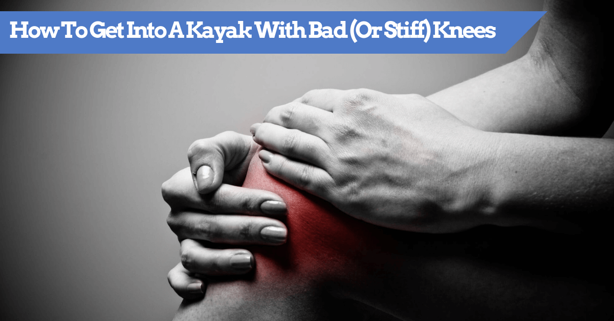 How to get IN and OUT of a Kayak with BAD KNEES