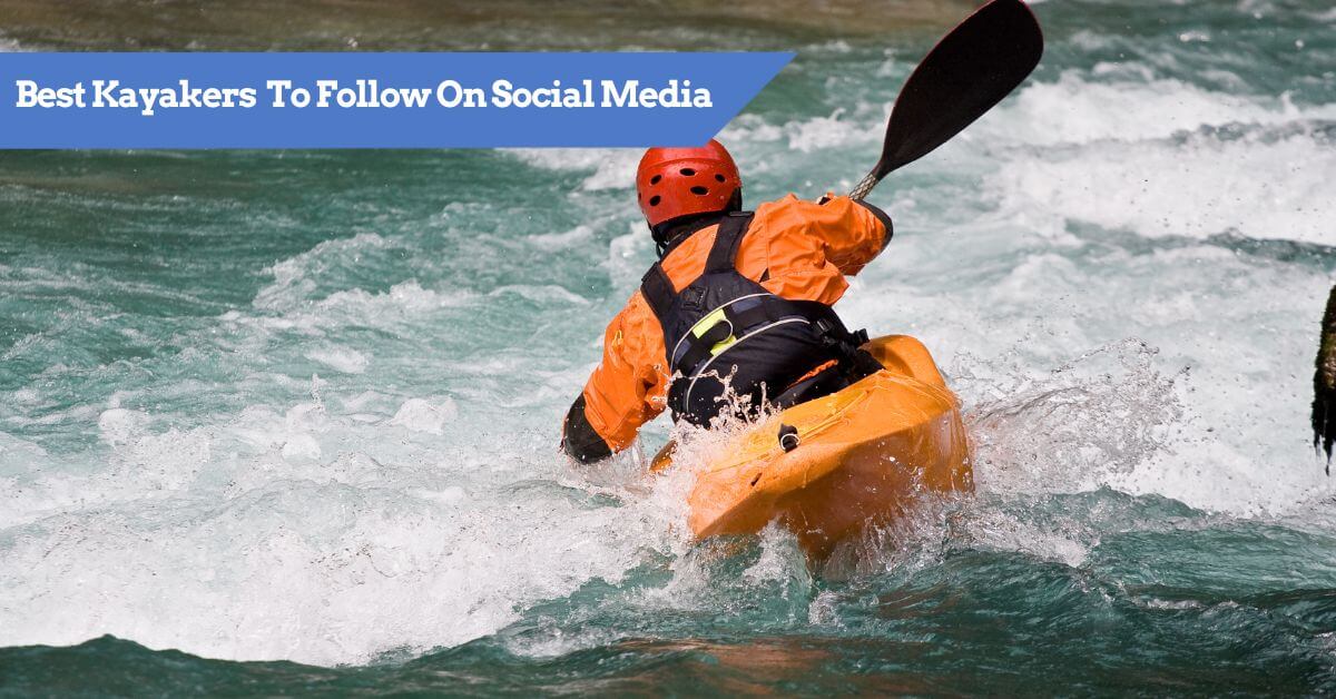 Best Kayakers In The World To Follow On Social Media - Kayak Guru